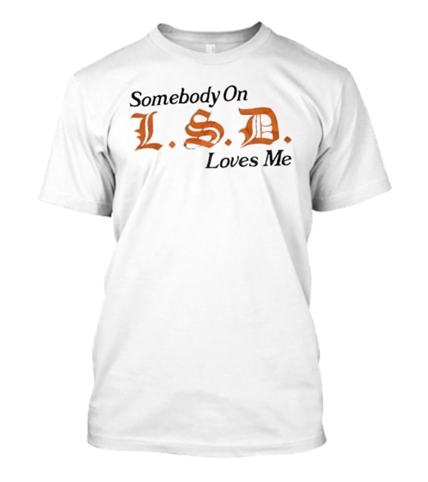 Somebody On LSD Loves Me Psychedelic Humor T-Shirt