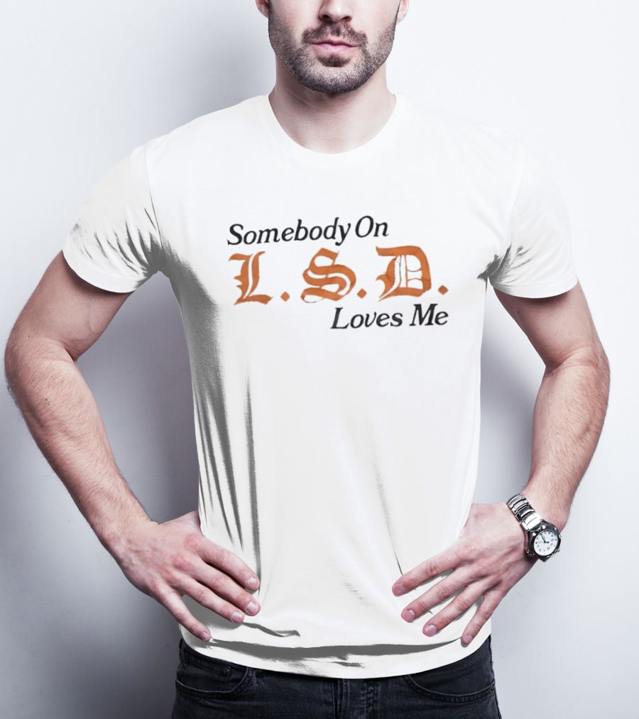 Somebody On LSD Loves Me Psychedelic Humor T-Shirt