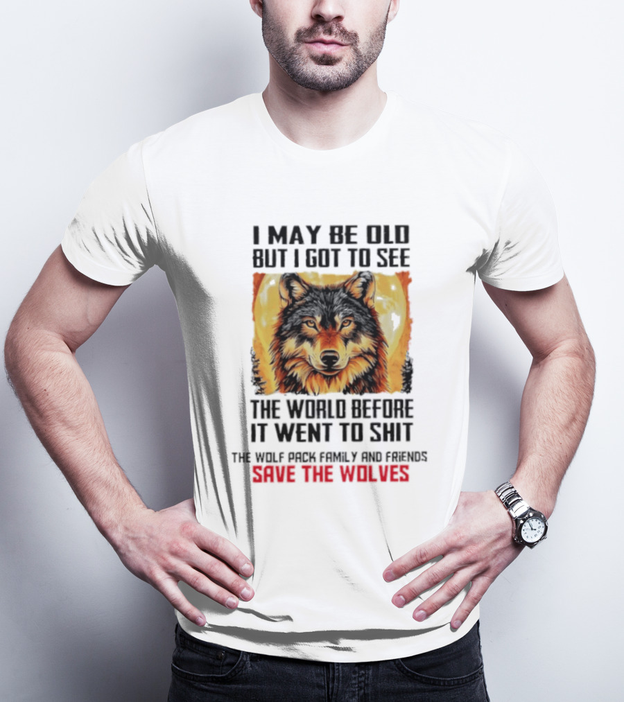 I May Be Old But I Got To See The World Before It Went To Shit Wolf Pack Family And Friends Save The Wolves T-Shirt