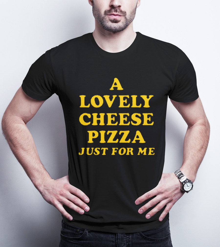 A Lovely Cheese Pizza Just For Me Pizza Lovers Delight T-Shirt
