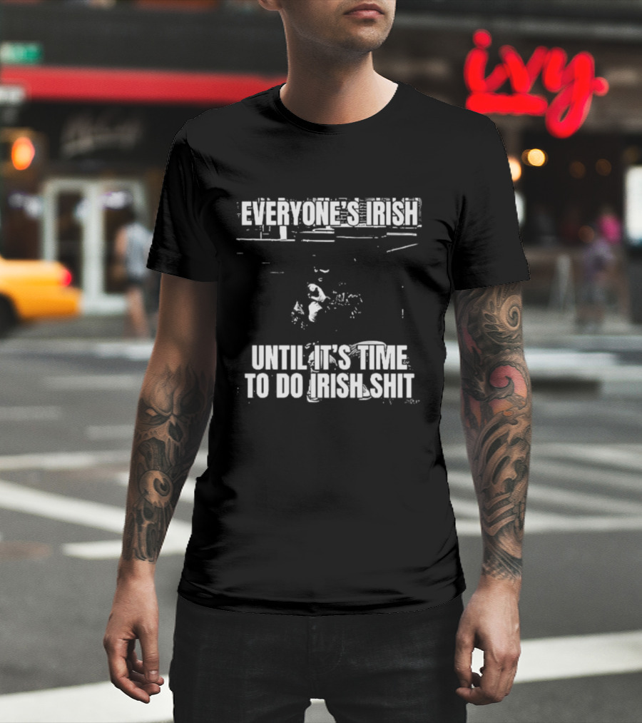 Everyone's Irish Until It's Time To Do Irish Shit Funny St. Patrick's Day T-Shirt