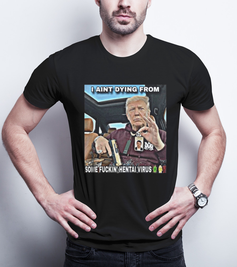 I Aint Dying From Some Fuckin Hentai Virus Trump Gun Pandemic Reaction Humor T-Shirt