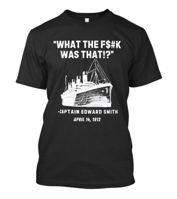 What The F$#K Was That Captain Edward Smith April 14 1912 T-Shirt