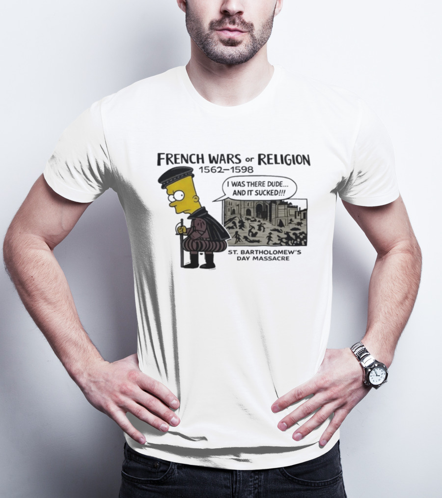 Bart Simpson French Wars Of Religion 1562 1598 St. Bartholomew's Day Massacre I Was There Dude And It Sucked T-Shirt