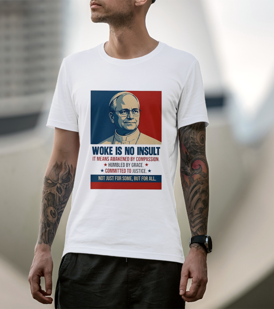 Leo XIV Woke Is No Insult Awakened By Compassion Humbled By Grace Committed To Justice Not Just For Some But For All T-Shirt