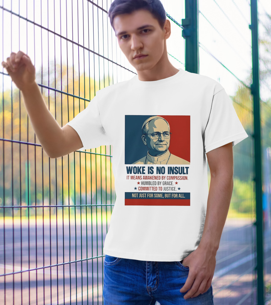 Leo XIV Woke Is No Insult Awakened By Compassion Humbled By Grace Committed To Justice Not Just For Some But For All T-Shirt