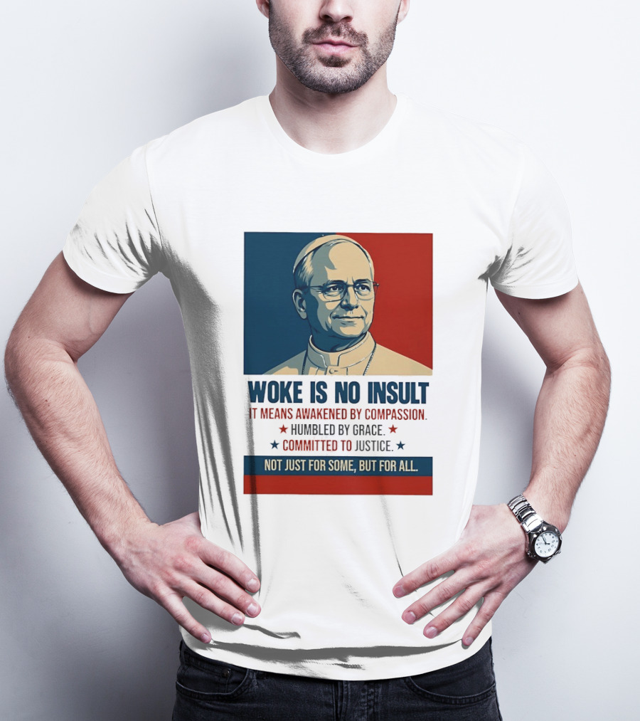 Leo XIV Woke Is No Insult Awakened By Compassion Humbled By Grace Committed To Justice Not Just For Some But For All T-Shirt
