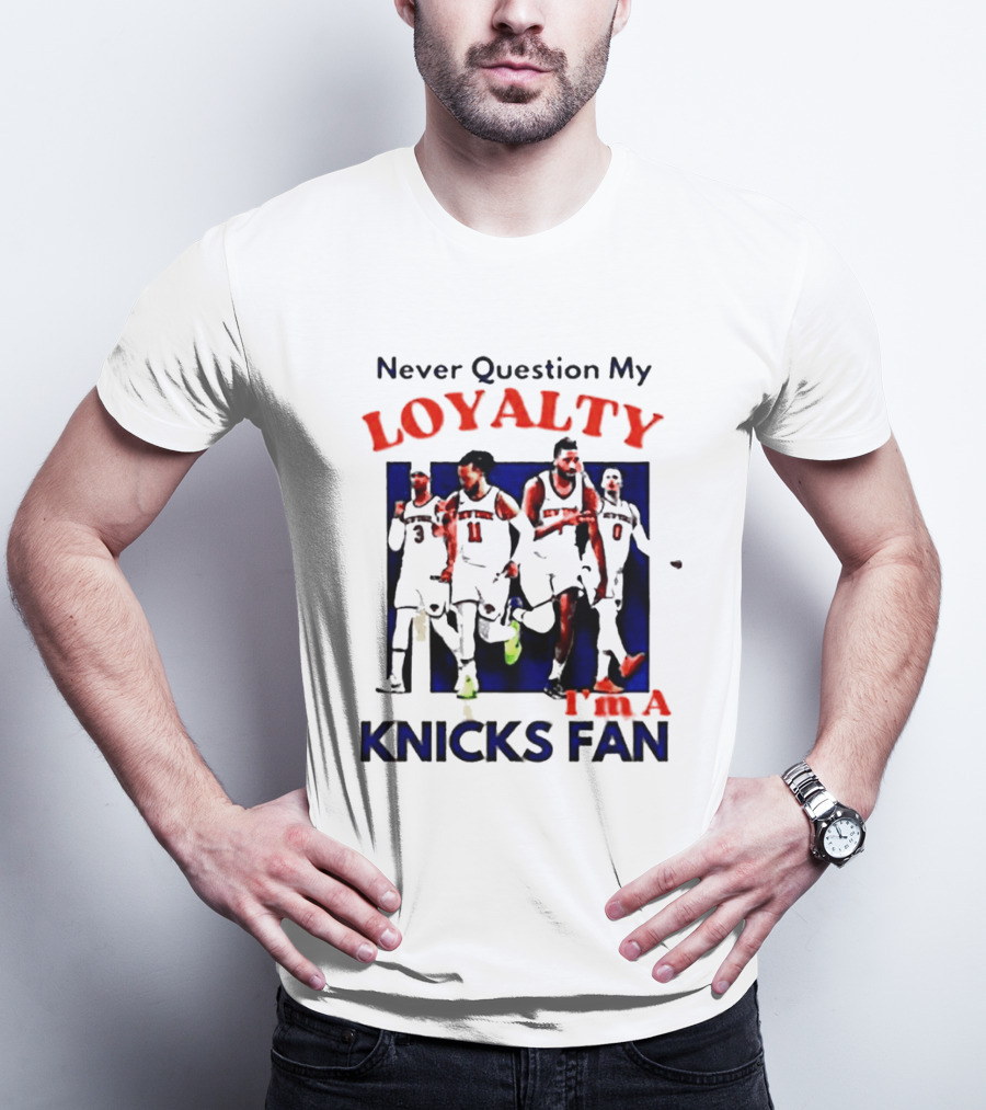 Never Question My Loyalty I'm A Knicks Fan T-Shirt