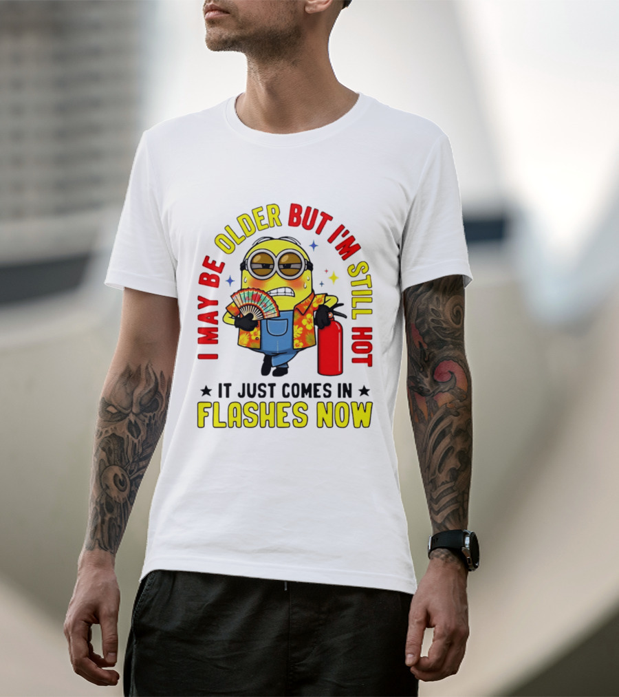 I'm May Be Older But I'm Still Hot It Just Comes In Flashes Now Minion T-Shirt