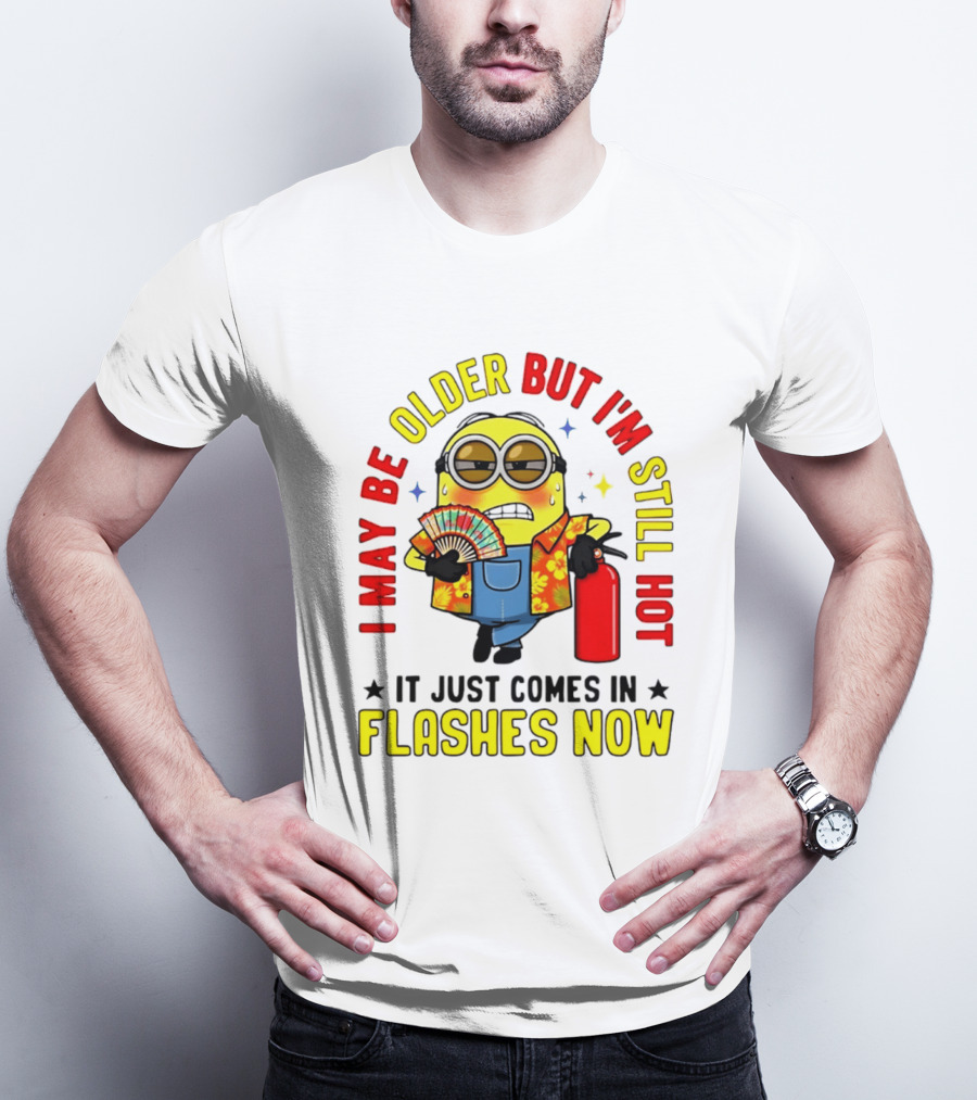 I'm May Be Older But I'm Still Hot It Just Comes In Flashes Now Minion T-Shirt