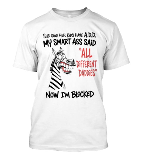 Zebra Says Her Kid Has A.D.D. My Smart Ass Said All Different Daddies Now I'm Blocked T-Shirt