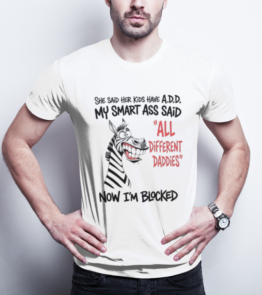 Zebra Says Her Kid Has A.D.D. My Smart Ass Said All Different Daddies Now I'm Blocked T-Shirt