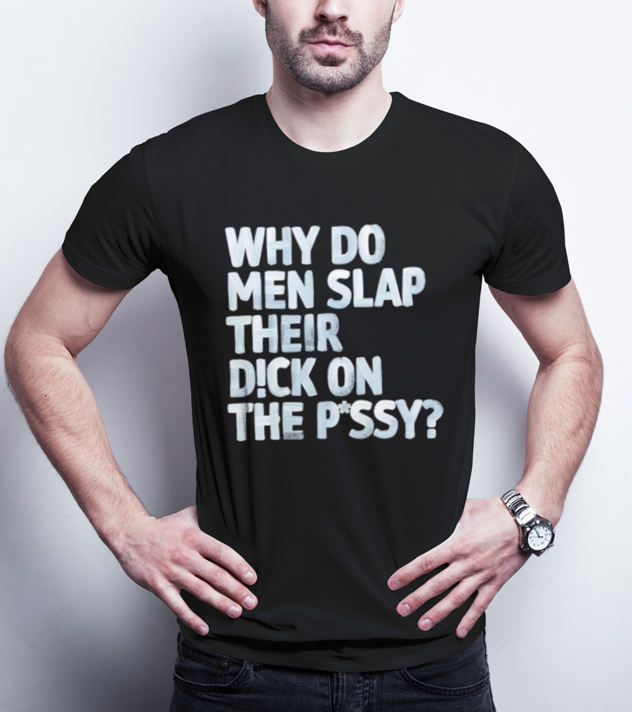 Why Do Men Slap Their Dick On The Pussy T-Shirt