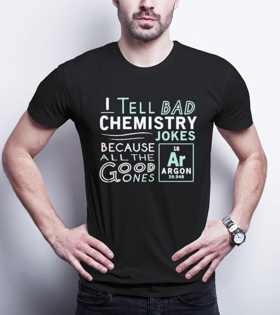 I Tell Bad Chemistry Jokes Because All The Good Ones Argon T-Shirt