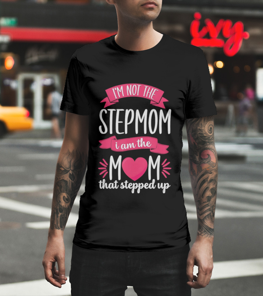 I'm Not The Stepmom I Am The Mom That Stepped Up Heart Hands T-Shirt