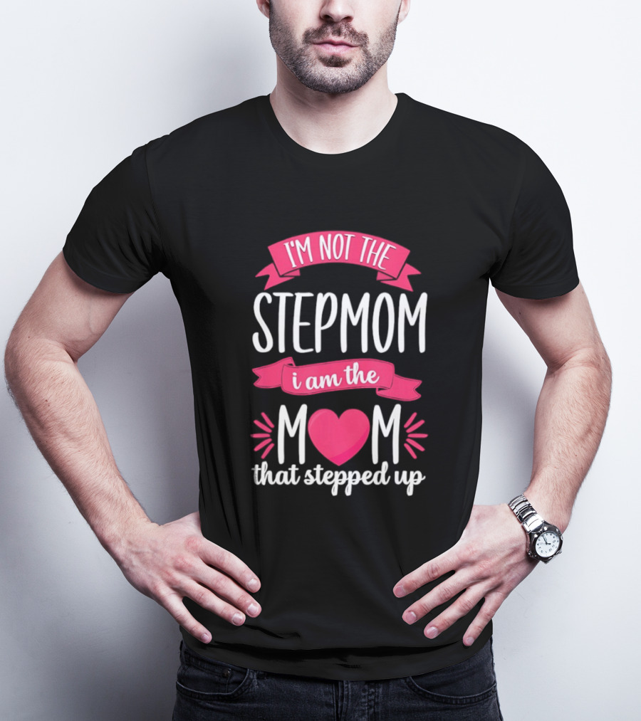 I'm Not The Stepmom I Am The Mom That Stepped Up Heart Hands T-Shirt