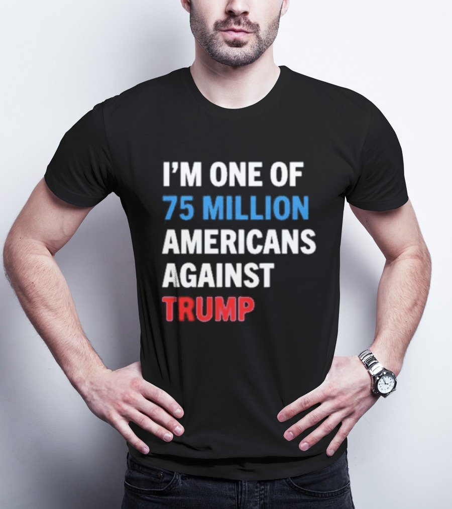 I'm One Of 75 Million Americans Against Trump T-Shirt