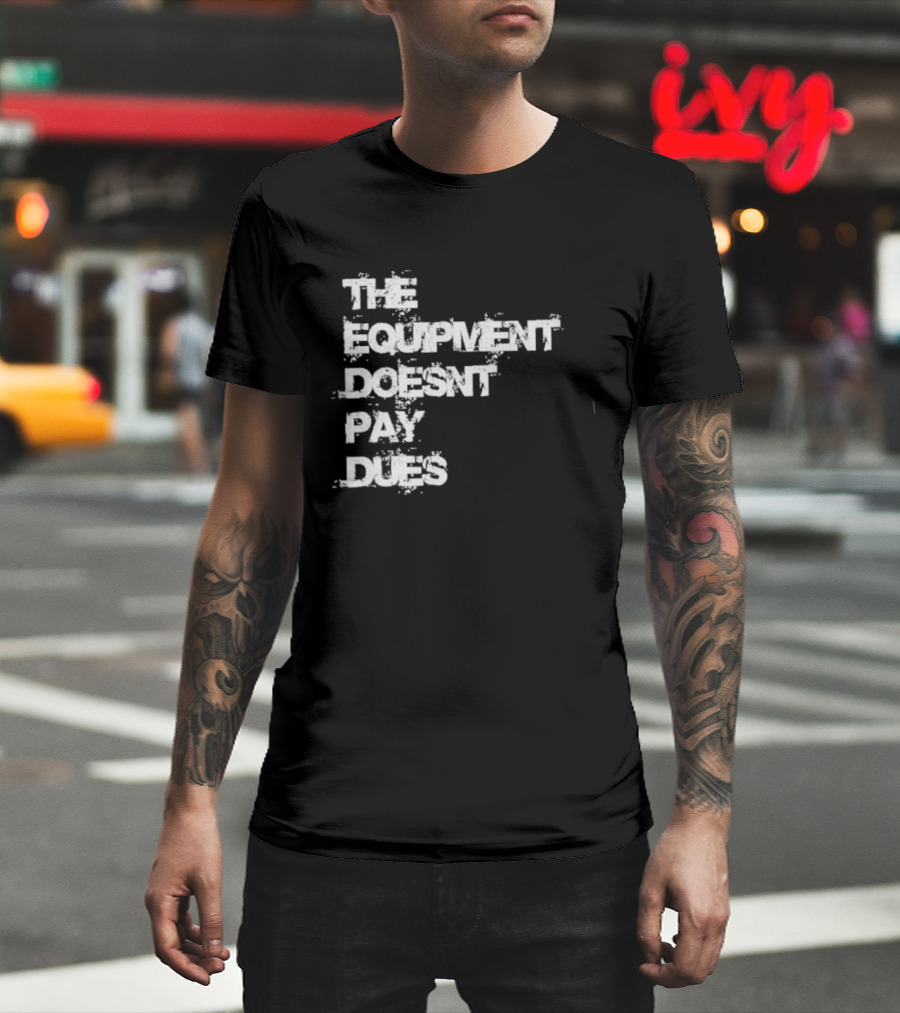 The Equipment Doesn't Pay Dues Motivational Gym T-Shirt