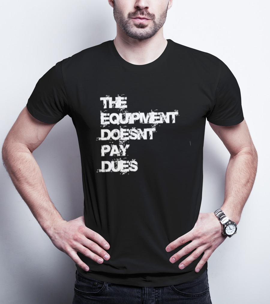 The Equipment Doesn't Pay Dues Motivational Gym T-Shirt