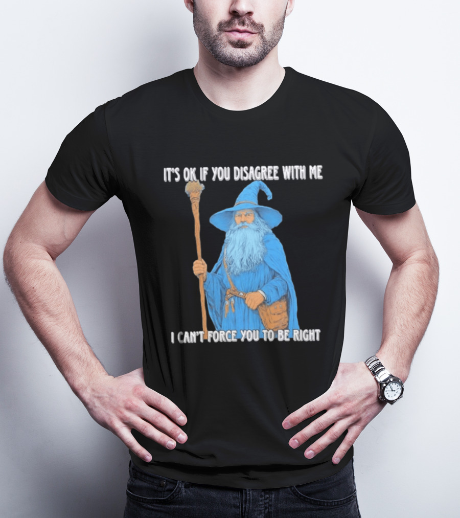 Wizard It's Ok If You Disagree With Me I Can't Force You To Be Right T-Shirt