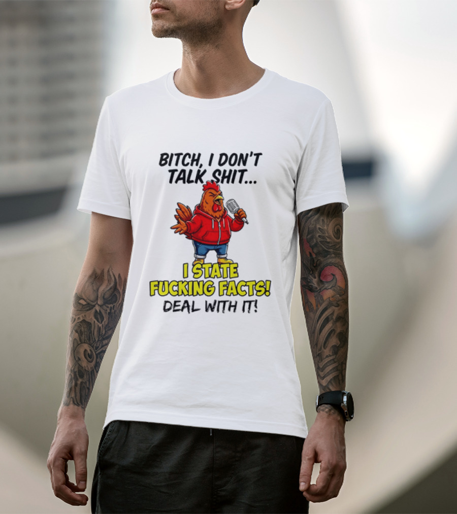 Bitch I Don't Talk Shit Chicken I State Fucking Facts Deal With It T-Shirt