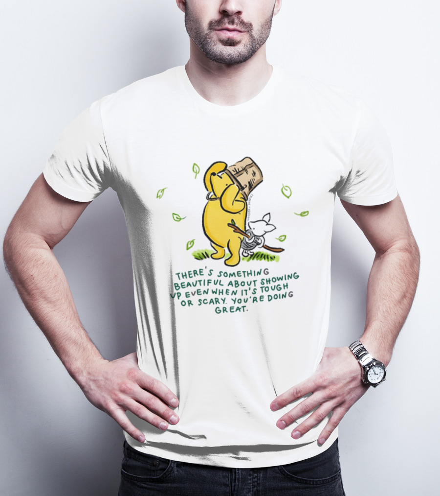 Winnie Pooh There's Something Beautiful About Showing Up Even When It's Tough Or Scary You're Doing Great T-Shirt