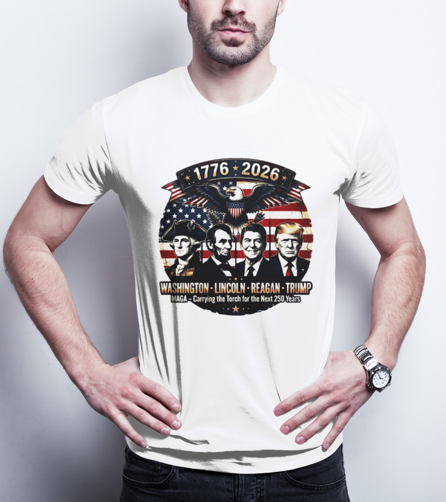 1776 2026 Washington Lincoln Reagan Trump MAGA Carrying The Torch For The Next 250 Years T-Shirt