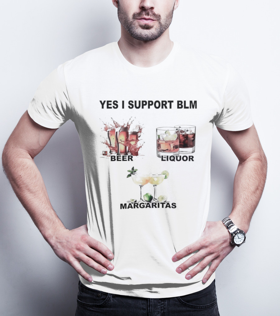 Yes I Support BLM Beer Liquor Margaritas T-Shirt