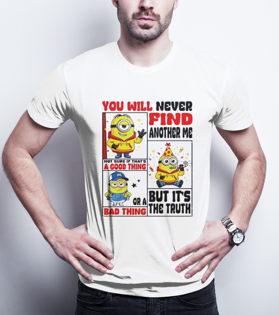 You Will Never Find Another Me Minions Not Sure If That's A Good Thing Or A Bad Thing But It's The Truth T-Shirt