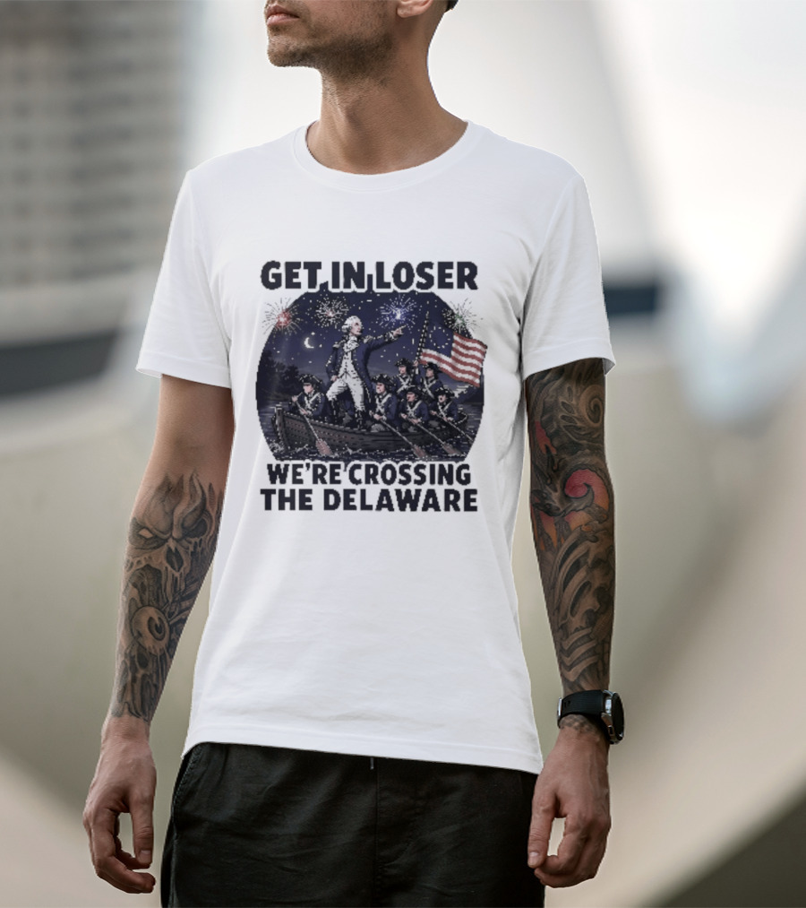 Get In Loser We're Crossing The Delaware 4th Of July T-Shirt