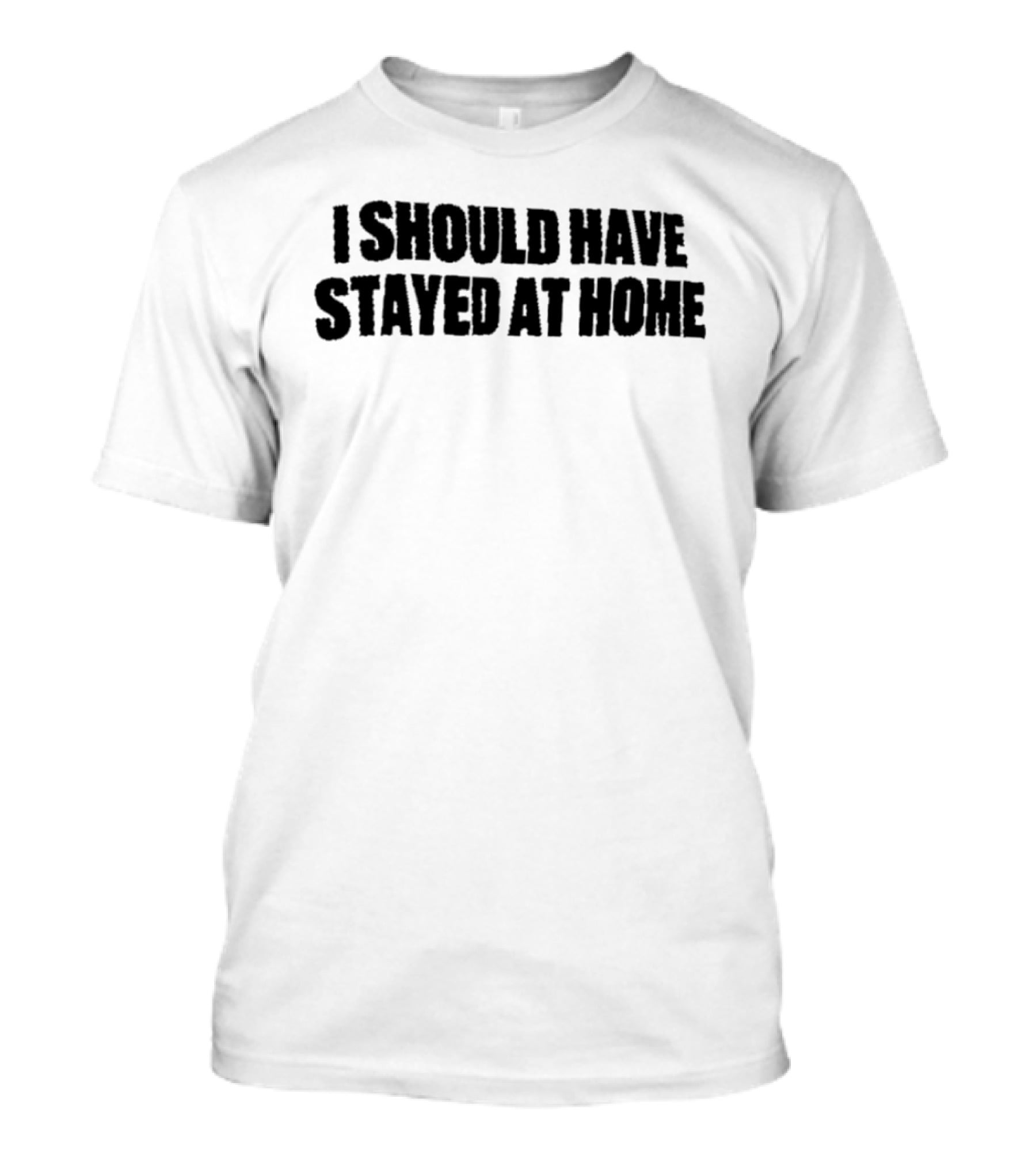 I Should Have Stayed At Home T-Shirt