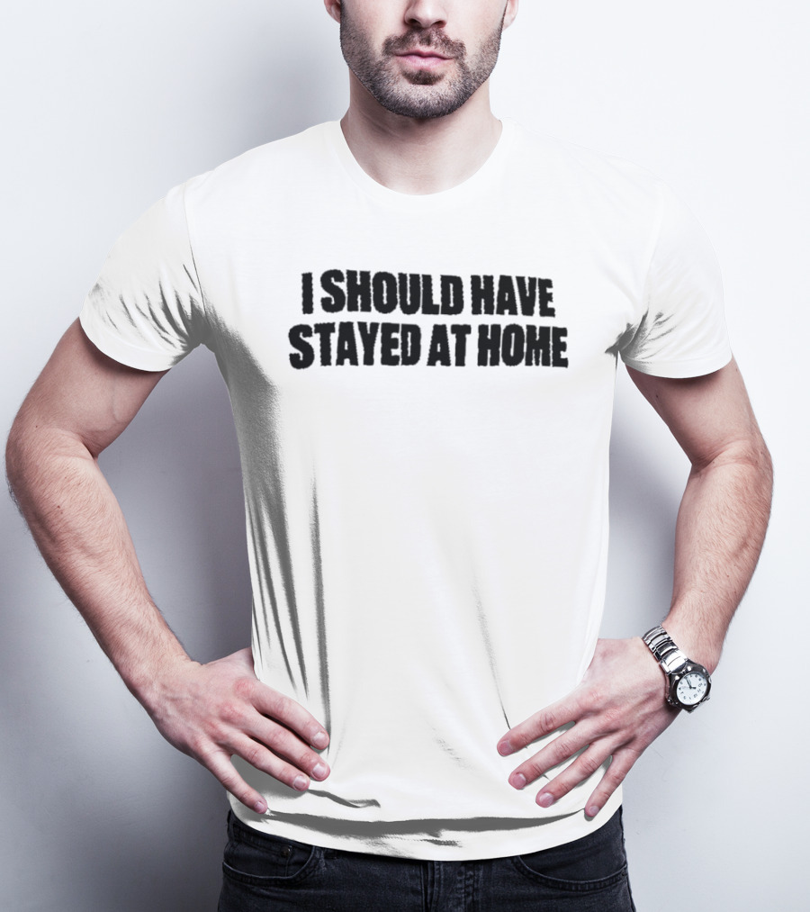 I Should Have Stayed At Home T-Shirt