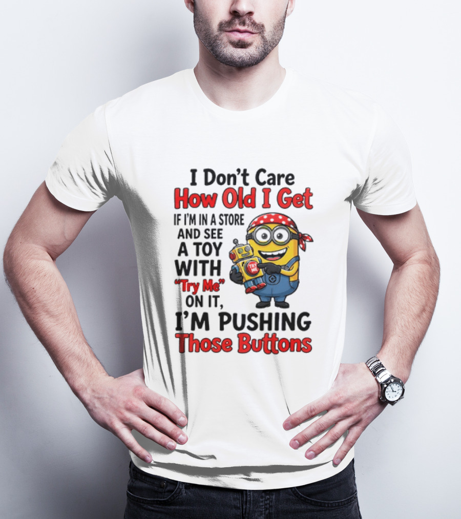 Minion I Don't Care How Old I Get If I'm In A Store And See A Toy With Try Me I'm Pushing Those Buttons T-Shirt