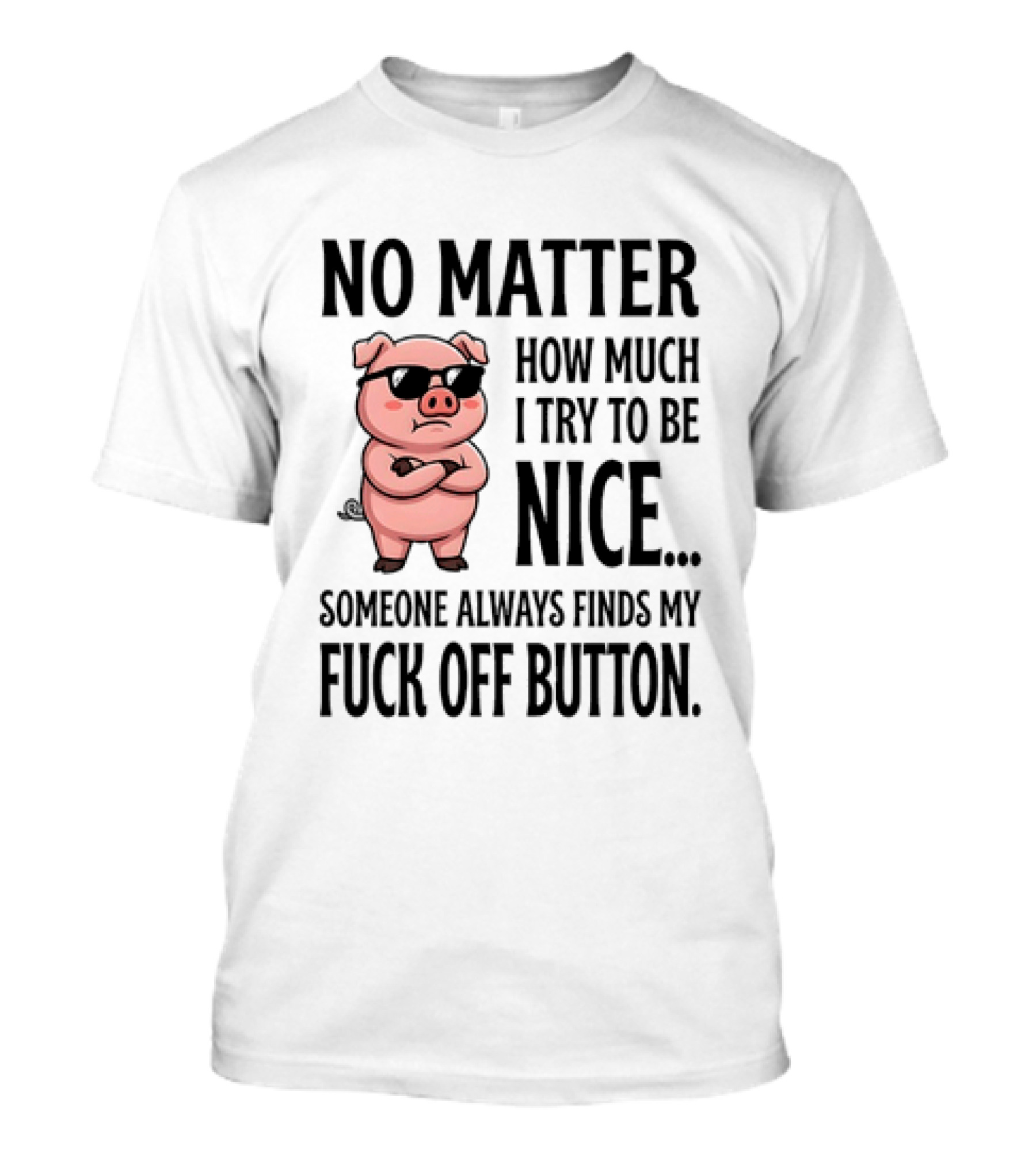 No Matter How Much I Try To Be Nice Pig Someone Always Finds My Fuck Off Button T-Shirt
