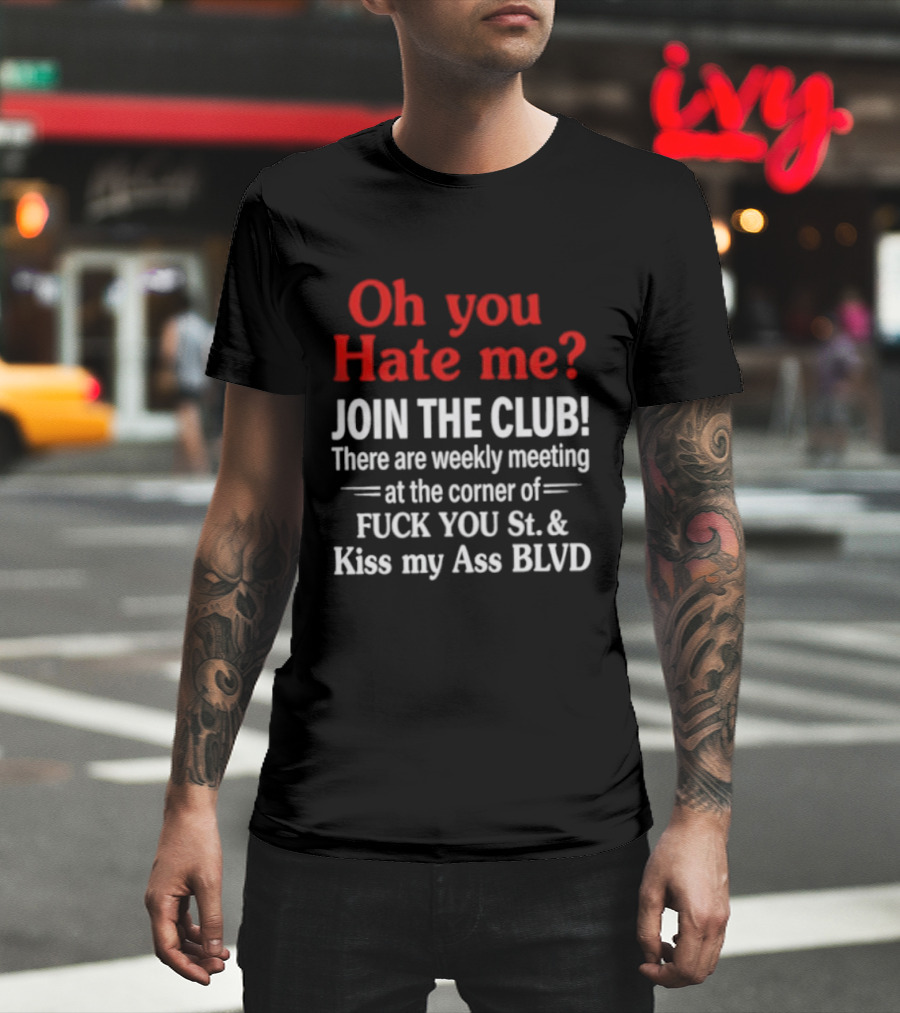 Oh You Hate Me Join The Club Weekly Meeting At Fuck You St Kiss My Ass BLVD T-Shirt