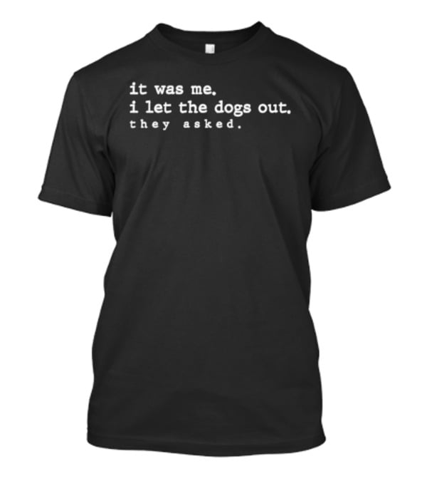 It Was Me I Let The Dogs Out They Asked T-Shirt