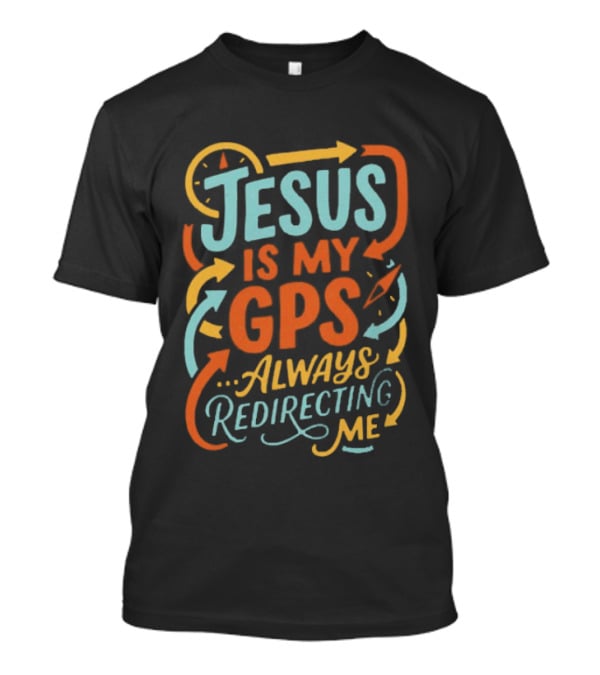 Jesus Is My GPS Always Redirecting Me T-Shirt