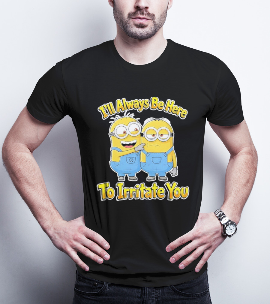 Minions I'll Always Be Here To Irritate You Despicable Me Friends T-Shirt