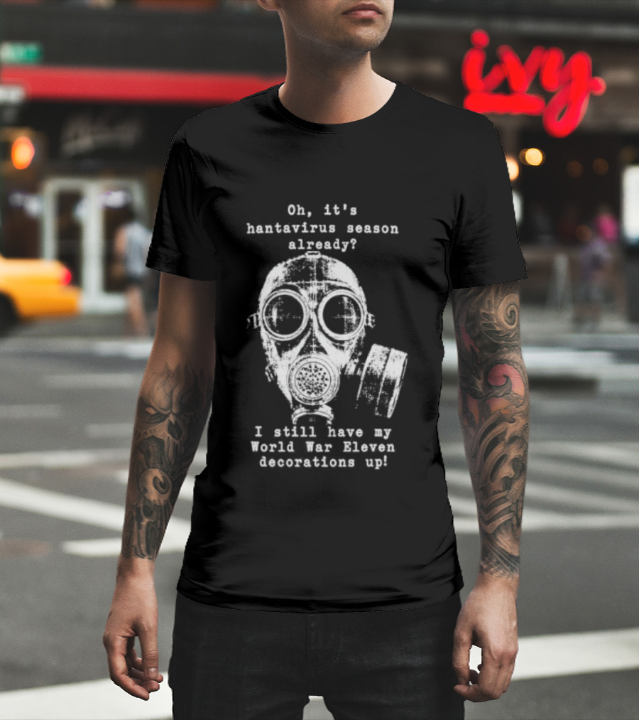 Oh It's Hantavirus Season Already I Still Have My World War Eleven Decorations Up T-Shirt