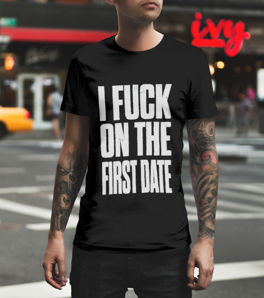 I Fuck On The First Date T-Shirt