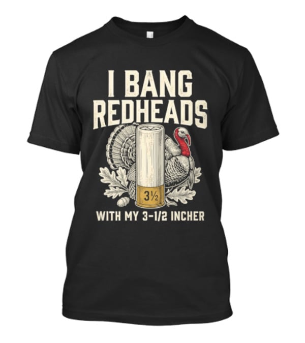 I Bang Redheads With My 3 1/2 Incher Turkey T-Shirt