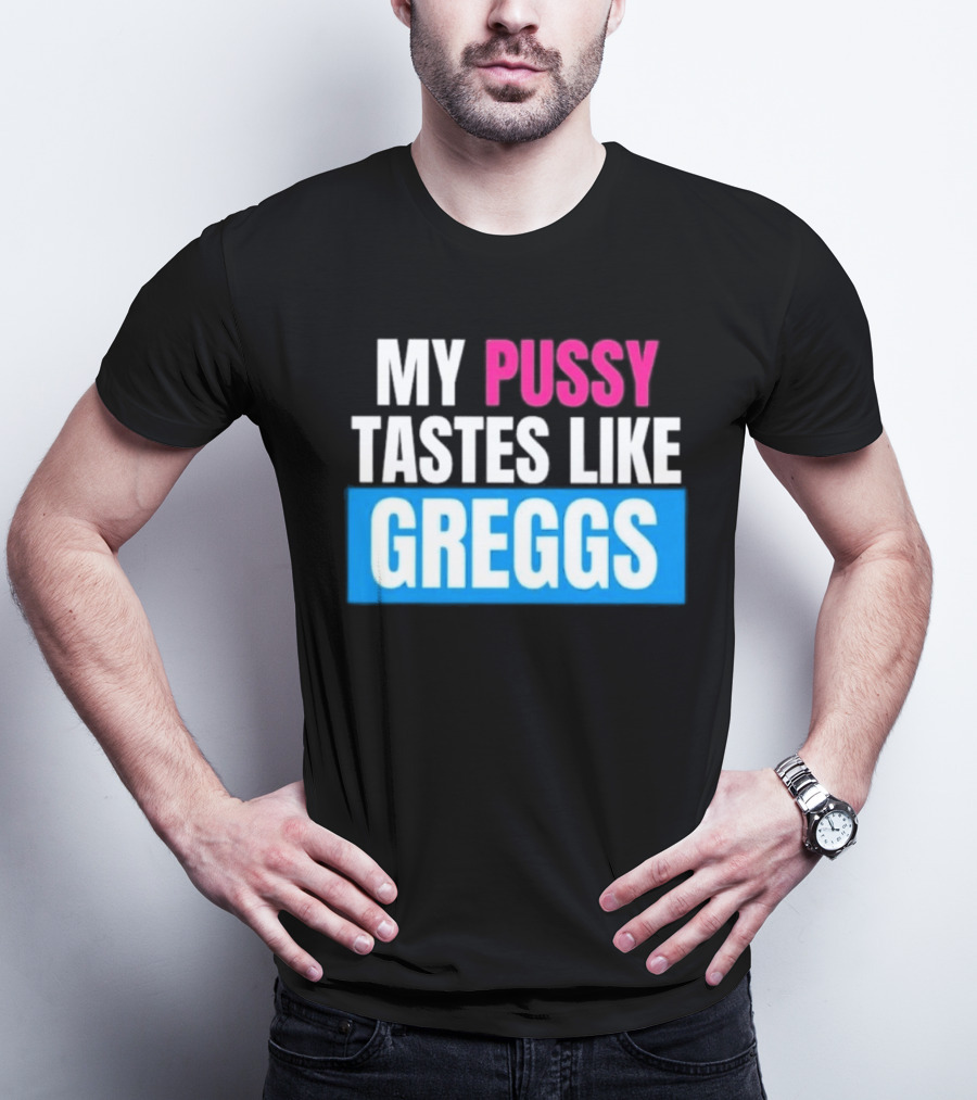 My Pussy Tastes Like Greggs T-Shirt