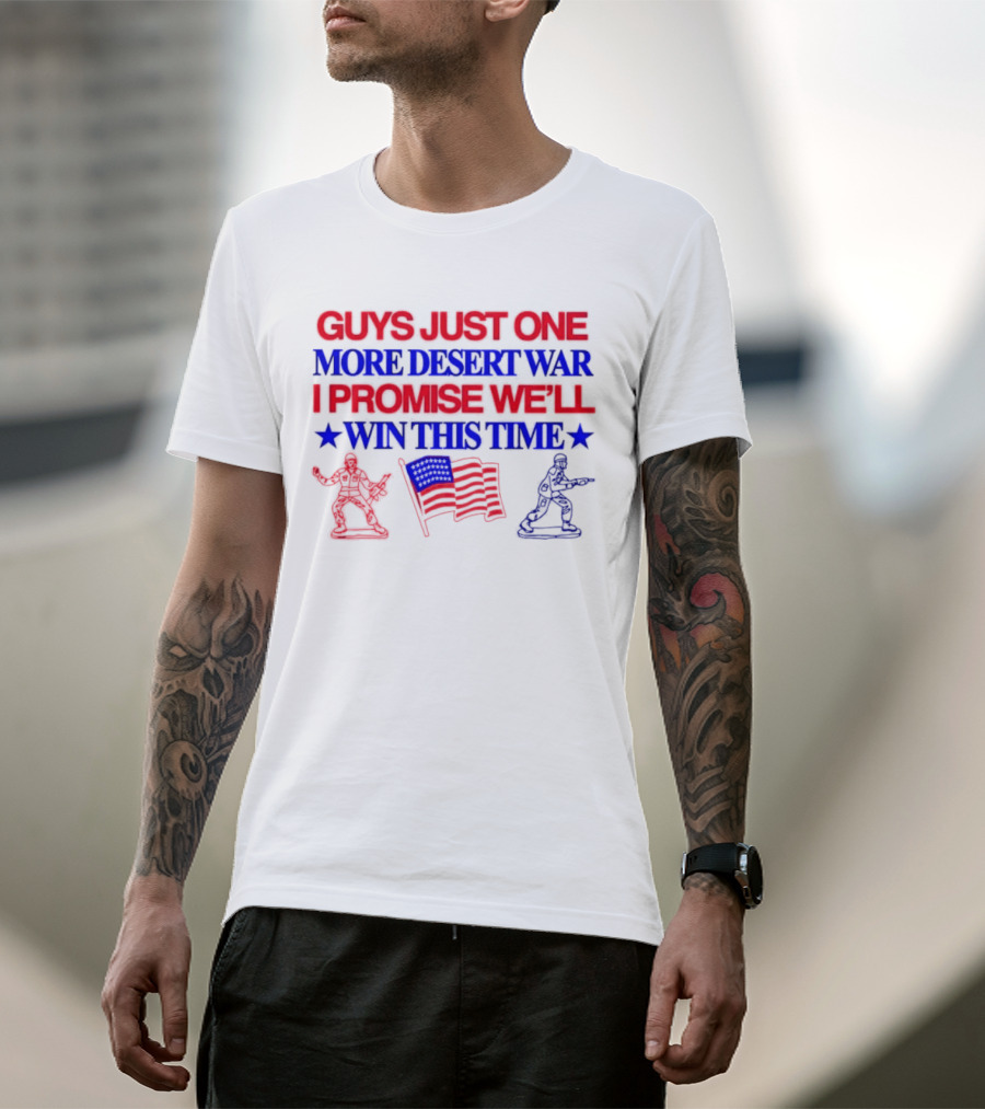 Guys Just One More Desert War I Promise We'll Win This Time With Soldiers And Flag T-Shirt
