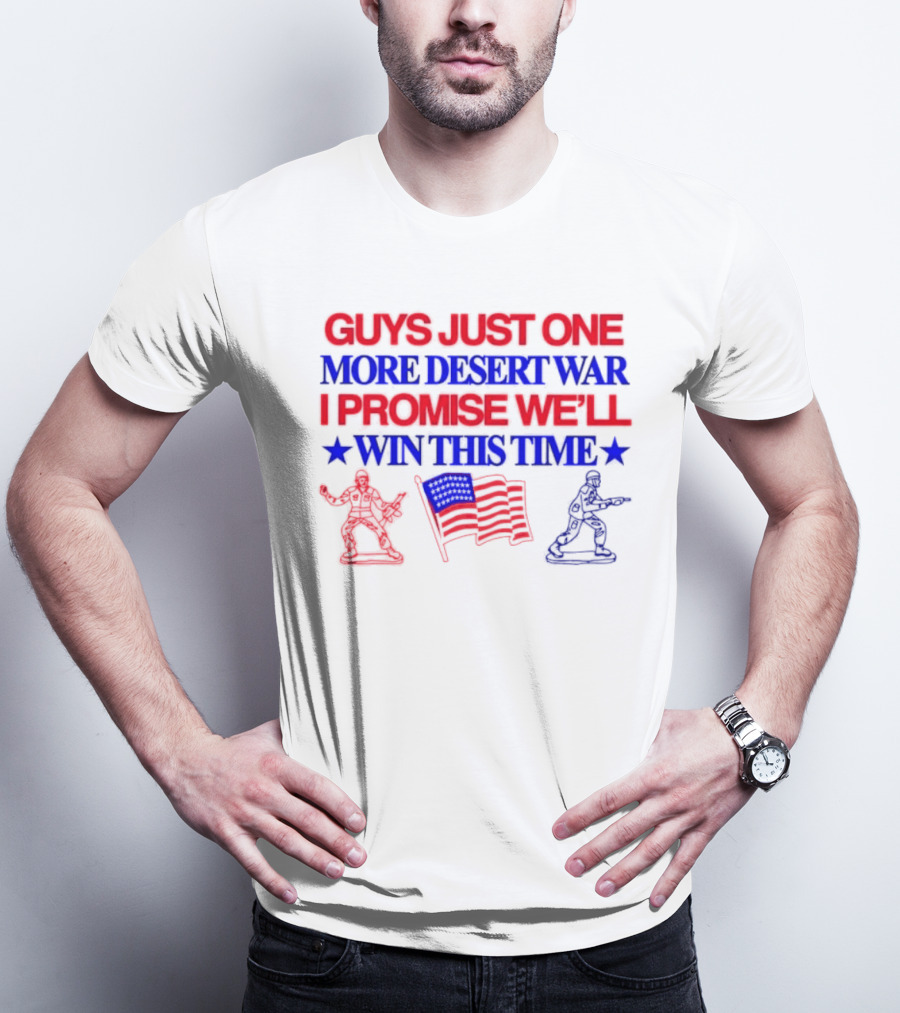 Guys Just One More Desert War I Promise We'll Win This Time With Soldiers And Flag T-Shirt