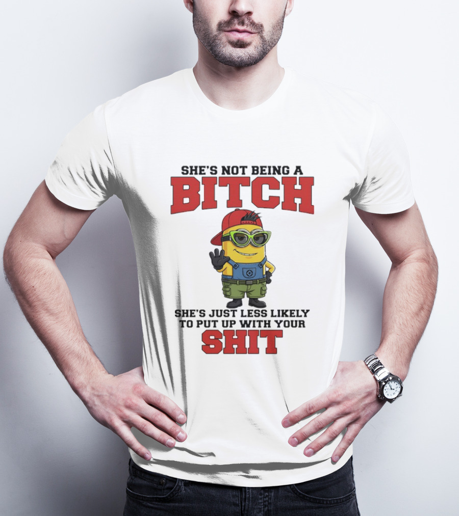 Minion She's Not Being A Bitch Less Likely To Put Up With Your Shit Bold Attitude T-Shirt