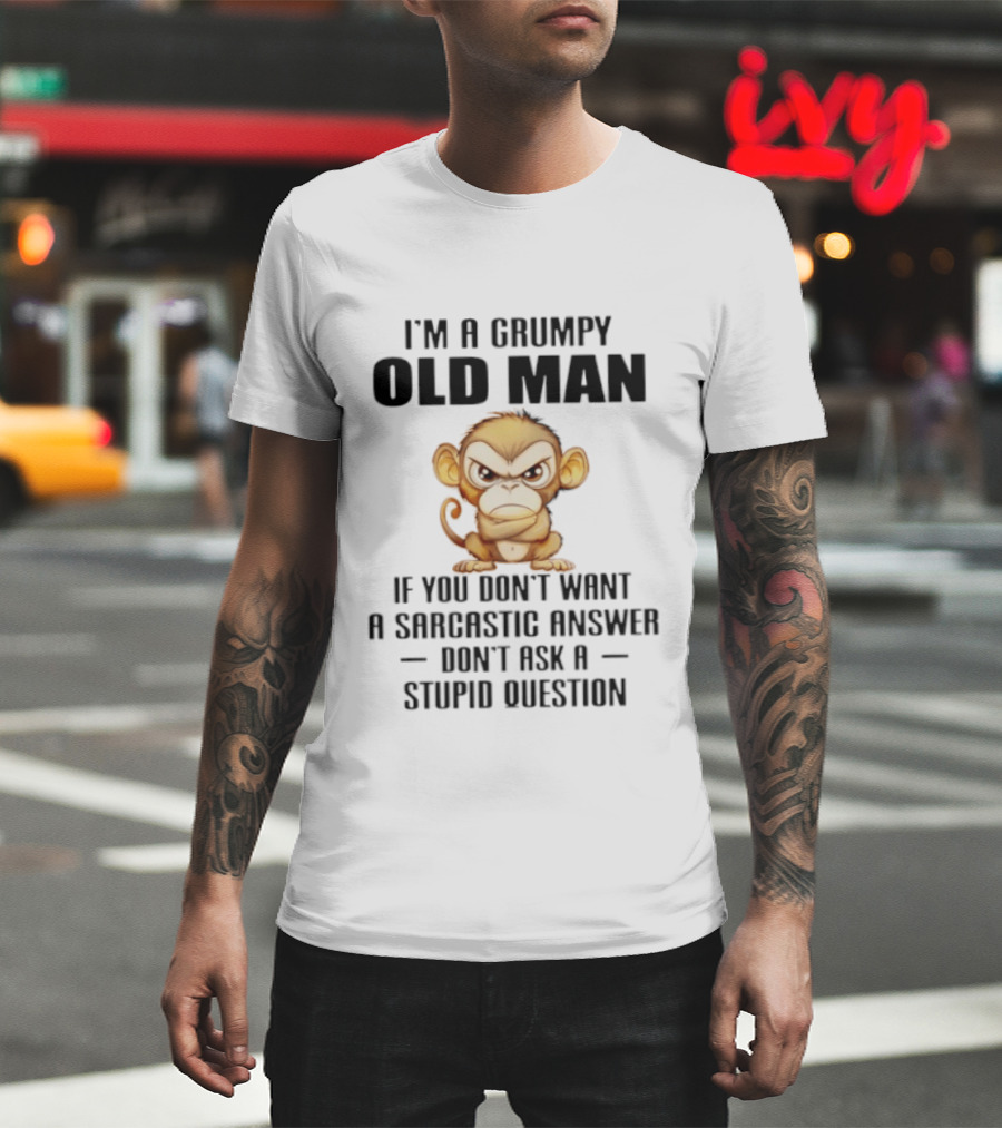 I'm A Grumpy Old Man Monkey If You Don't Want A Sarcastic Answer Don't Ask A Stupid Question T-Shirt