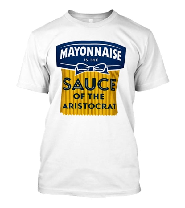 Mayonnaise Is The Sauce Of The Aristocrat T-Shirt