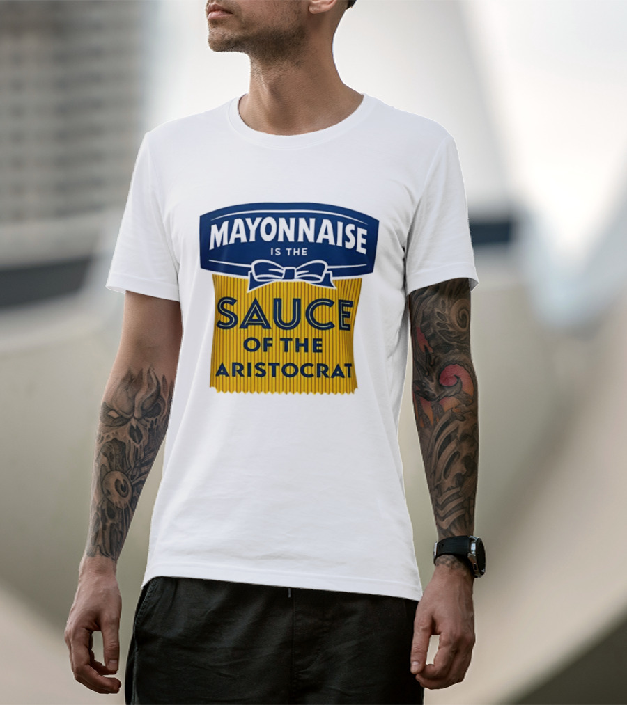 Mayonnaise Is The Sauce Of The Aristocrat T-Shirt