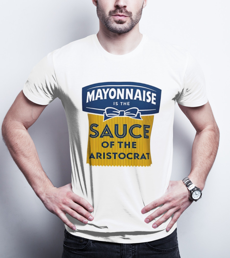 Mayonnaise Is The Sauce Of The Aristocrat T-Shirt