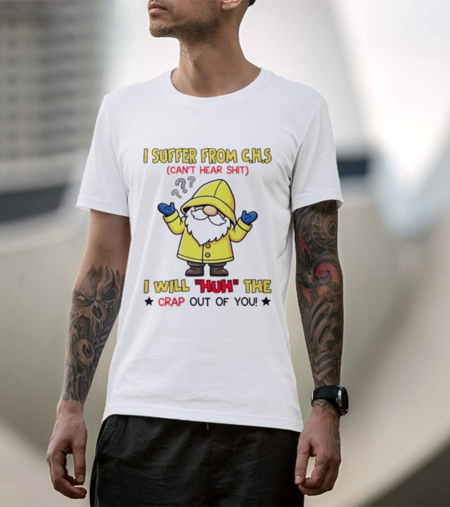 I Suffer From C.H.S Can't Hear Shit Gnome I Will Huh The Crap Out Of You T-Shirt